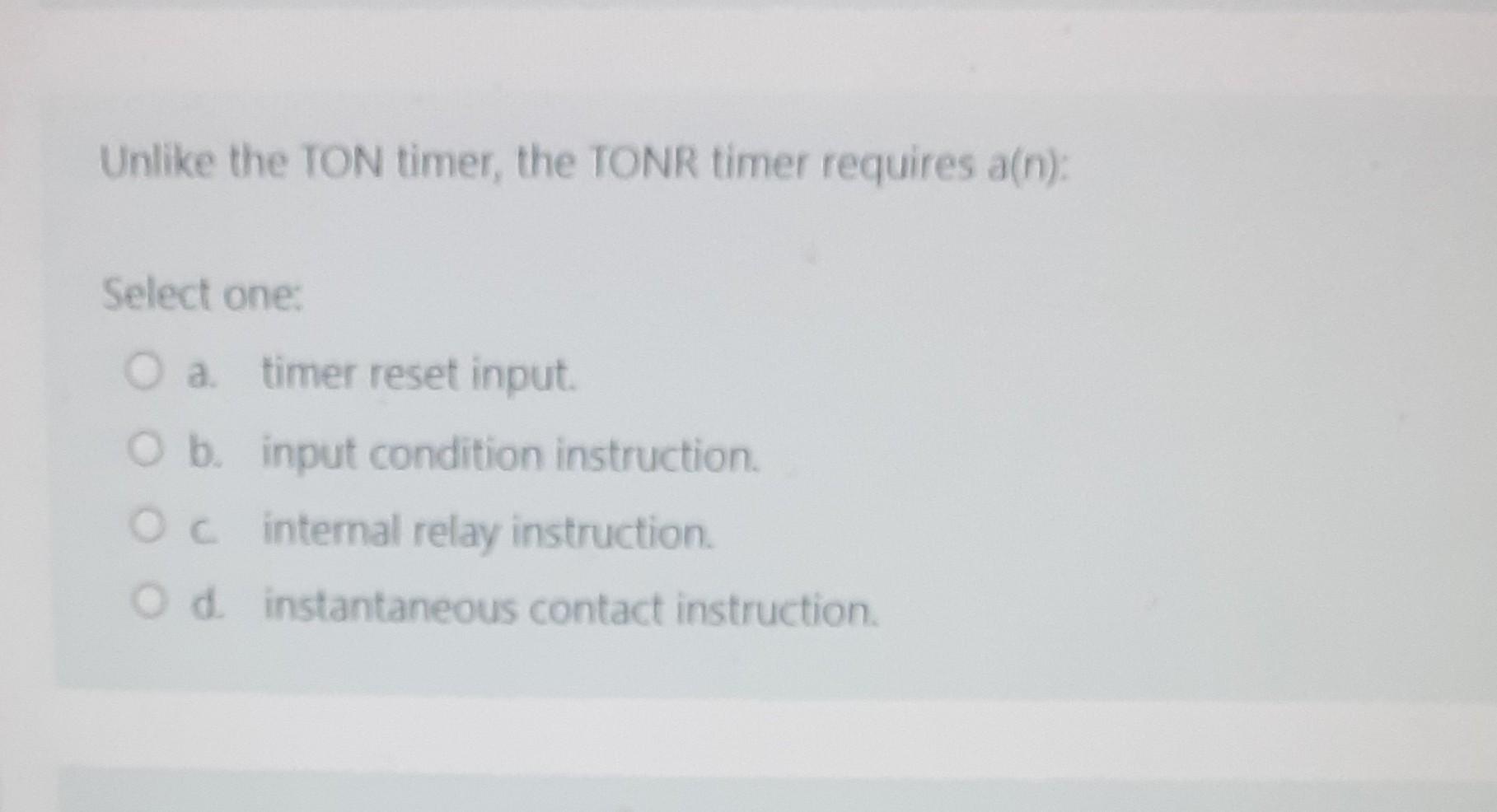 Solved Unlike the TON timer, the TONR timer requires a(n): | Chegg.com