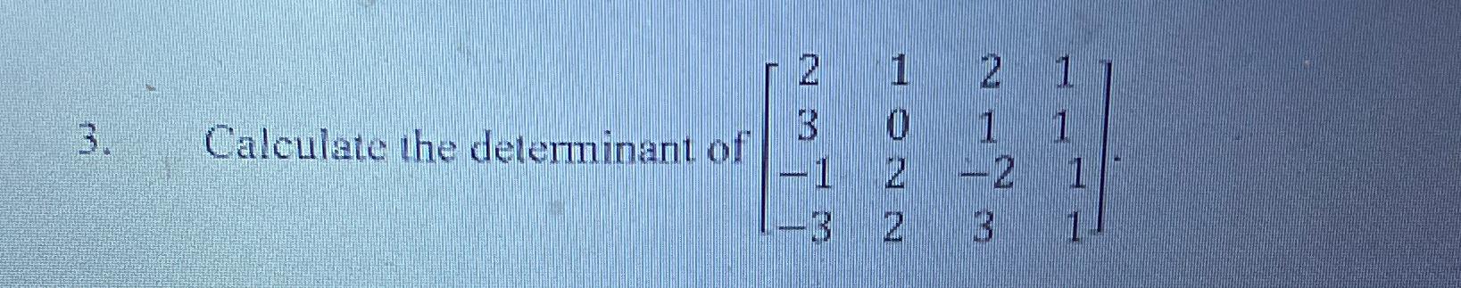 Solved Calculate the determinant of [21213011-12-21-3231] | Chegg.com