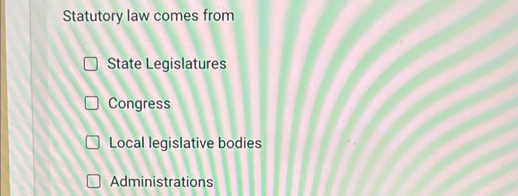 Solved Statutory law comes fromState | Chegg.com