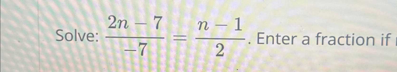 Solved Solve: 2n-7-7=n-12. ﻿Enter a fraction if | Chegg.com