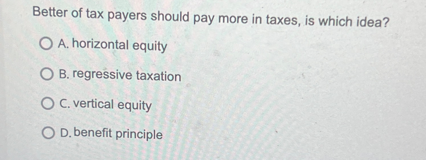 Solved Better of tax payers should pay more in taxes, is | Chegg.com