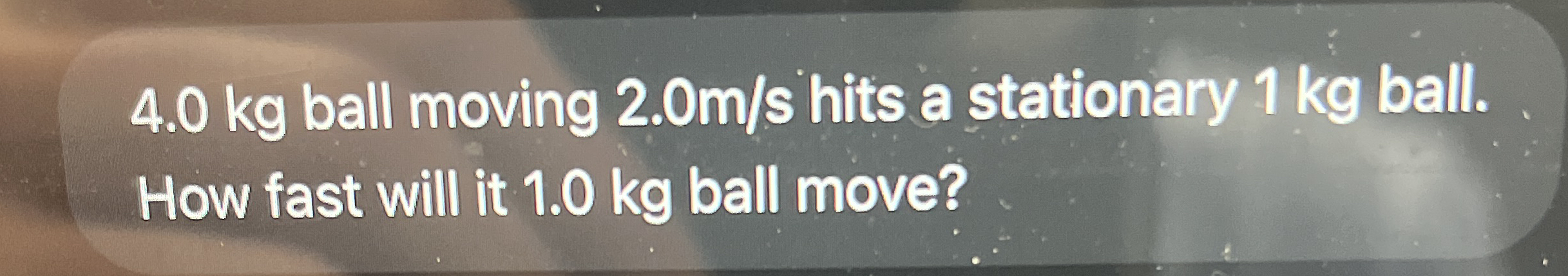 Solved 4.0 ﻿kg ball moving 2.0ms ﻿hits a stationary 1 ﻿kg | Chegg.com