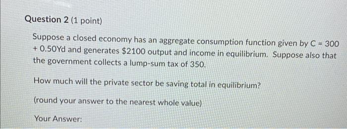 Solved Question 2 (1 point) Suppose a closed economy has an | Chegg.com