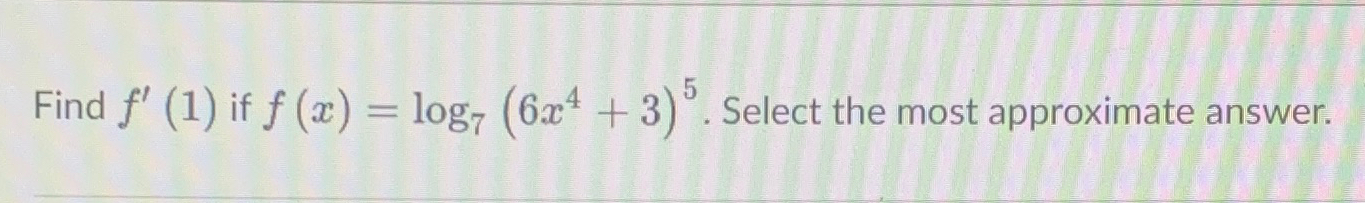 Solved Find f'(1) ﻿if f(x)=log7(6x4+3)5. ﻿Select the most | Chegg.com