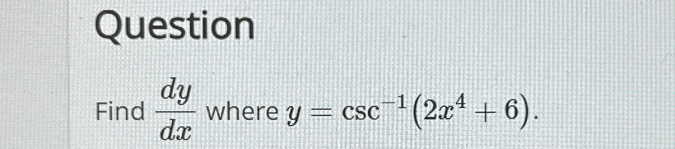 Solved QuestionFind dydx ﻿where y=csc-1(2x4+6) | Chegg.com
