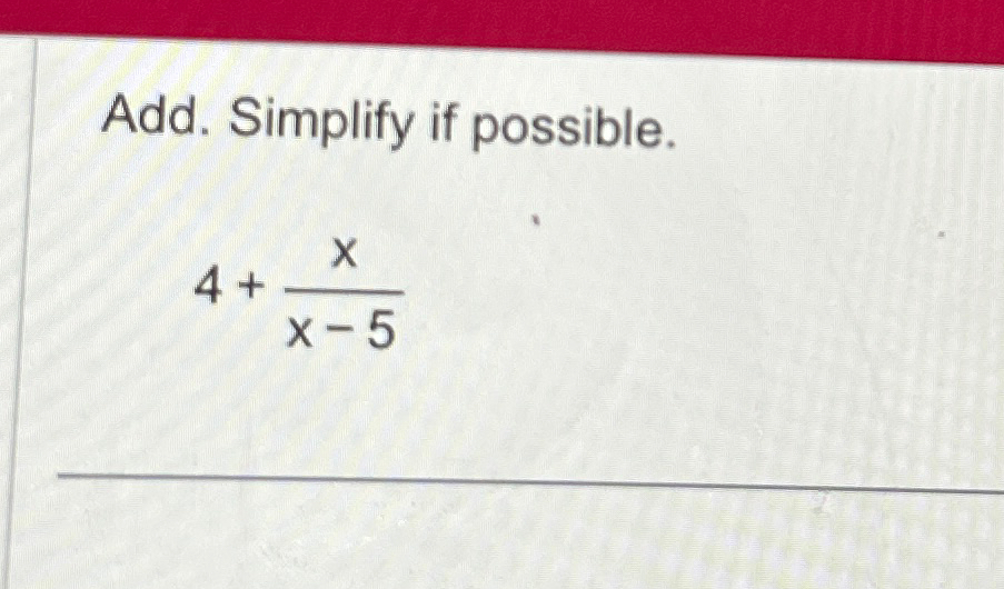 Solved Add. Simplify if possible.4+xx-5 | Chegg.com