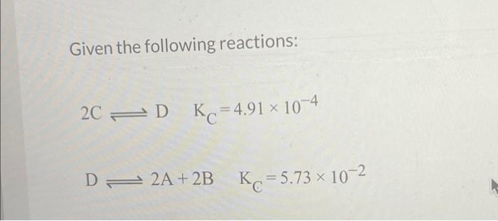 Solved Given the following reactions: 2C-D K=4.91 × 10-4 | Chegg.com