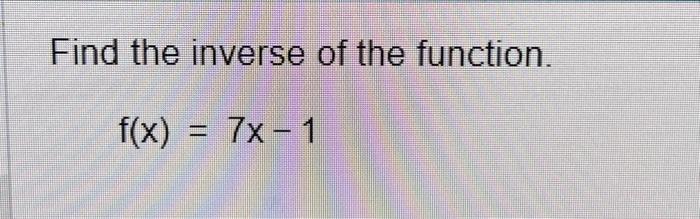 Solved Find the inverse of the function. f(x)=7x−1 | Chegg.com