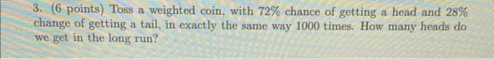 Solved 3. (6 points) Toss a weighted coin, with 72% chance | Chegg.com
