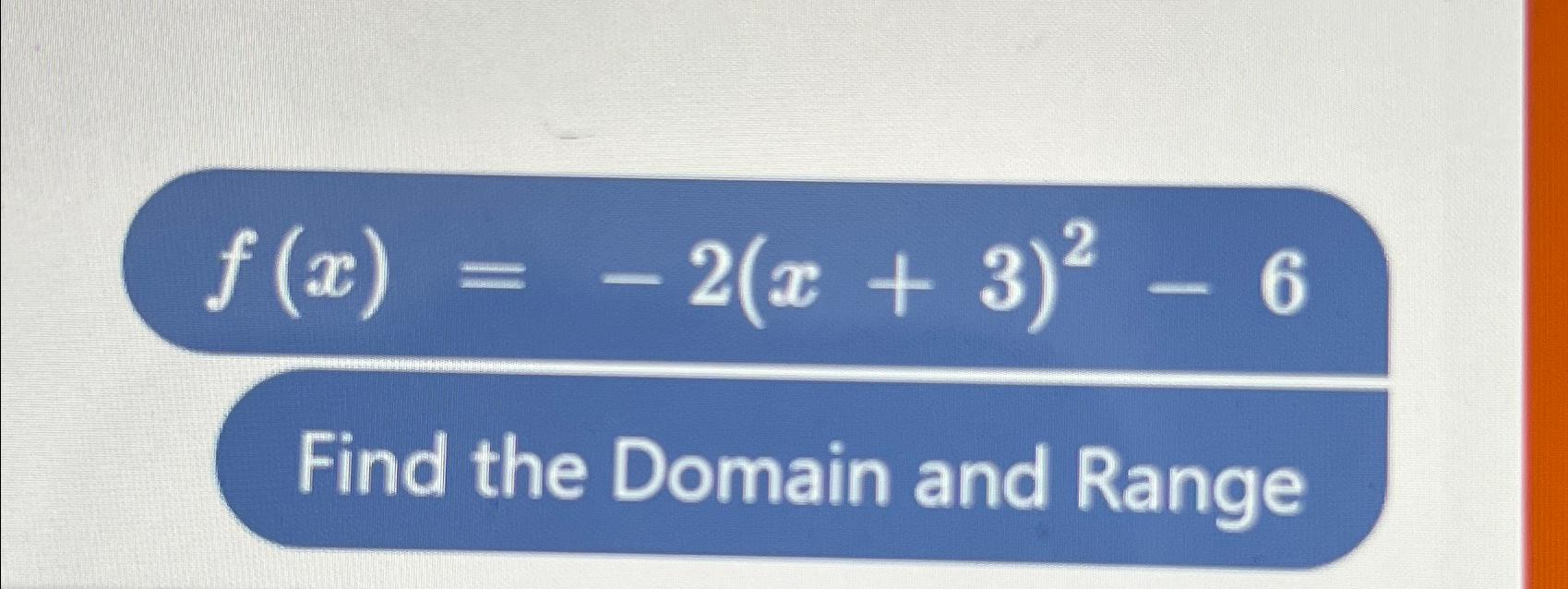 Solved f(x)=-2(x+3)2-6Find the Domain and Range | Chegg.com