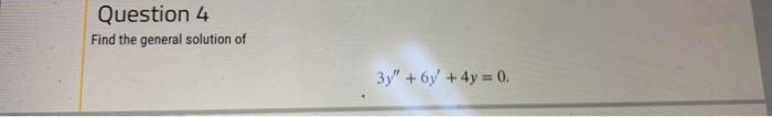 Solved Question 4 Find the general solution of 3y′′+6y′+4y=0 | Chegg.com