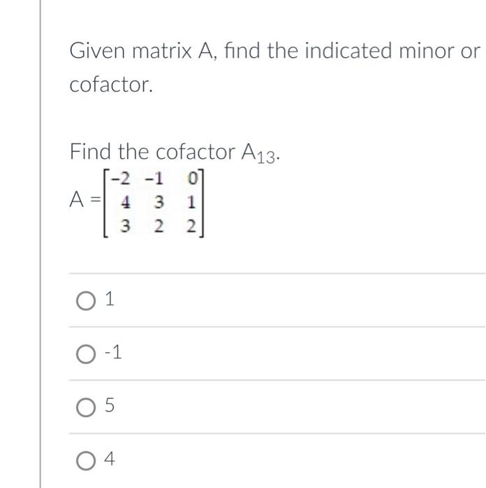 Solved Given matrix A, find the indicated minor or cofactor. | Chegg.com