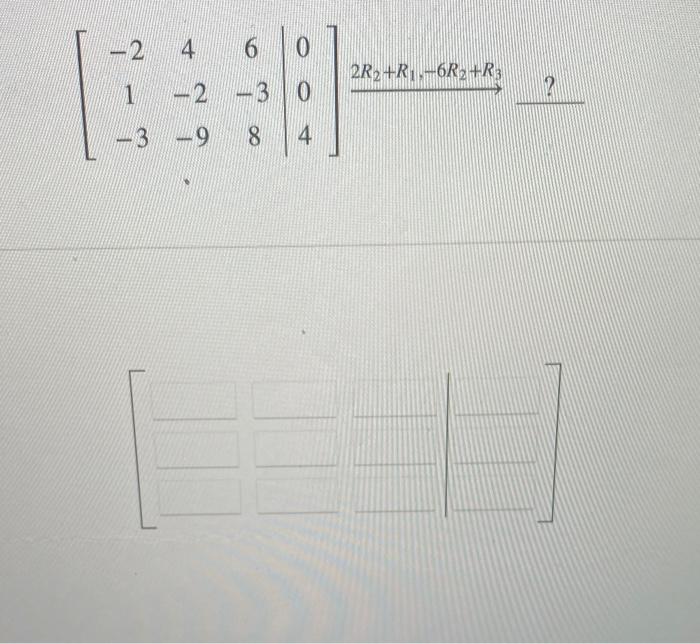 Solved ⎣⎡−21−34−2−96−38004⎦⎤ 2R2+R1,−6R2+R3?? | Chegg.com