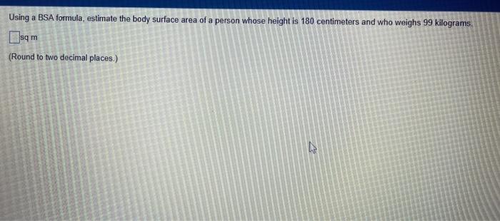 Solved Using a BSA formula, estimate the body surface area | Chegg.com