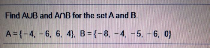 Solved Find AUB and AnB for the set A and B. A={-4, -6, 6, | Chegg.com