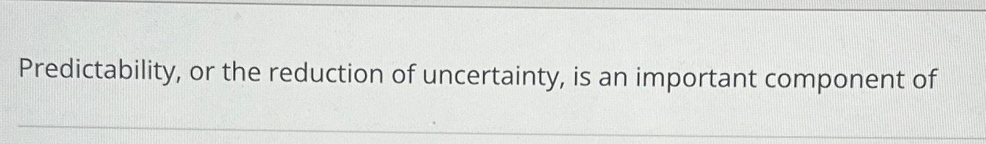 Solved Predictability, or the reduction of uncertainty, is | Chegg.com