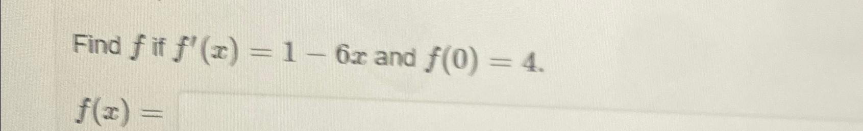 Solved Find f ﻿if f'(x)=1-6x ﻿and f(0)=4.f(x)= | Chegg.com