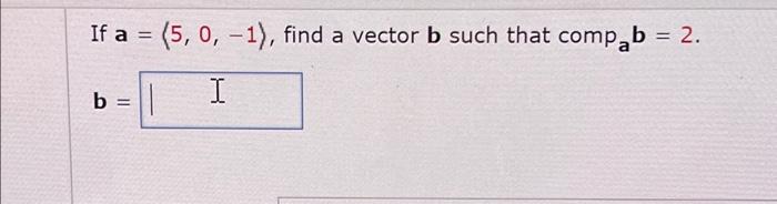 Solved If a = (5, 0, -1), find a vector b such that compab = | Chegg.com