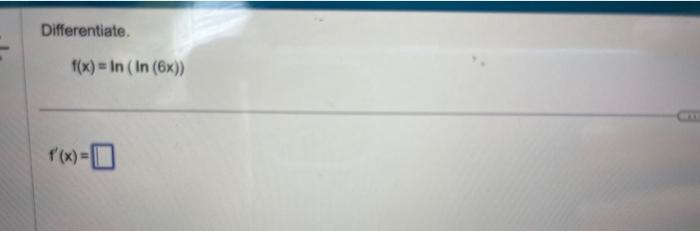 Solved Differentiate. f(x)=ln(ln(6x)) f′(x)= | Chegg.com