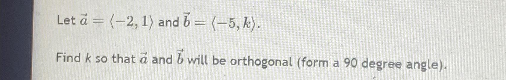 Solved Let vec(a)=(:-2,1:) ﻿and vec(b)=(:-5,k:).Find k ﻿so | Chegg.com