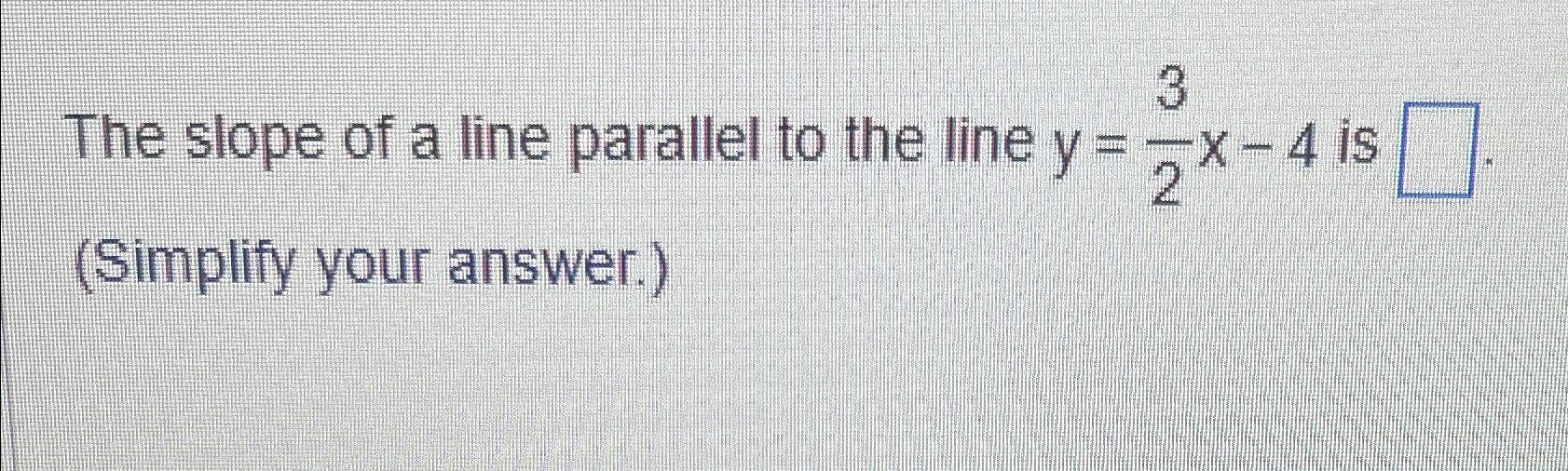 Solved The slope of a line parallel to the line y=32x-4 ﻿is | Chegg.com