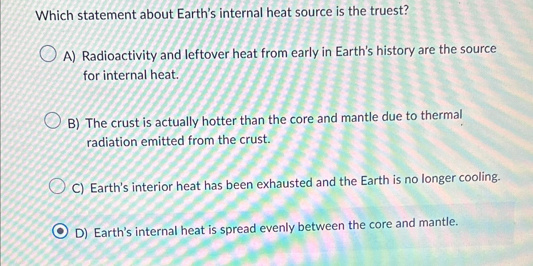 Solved Which statement about Earth's internal heat source is | Chegg.com