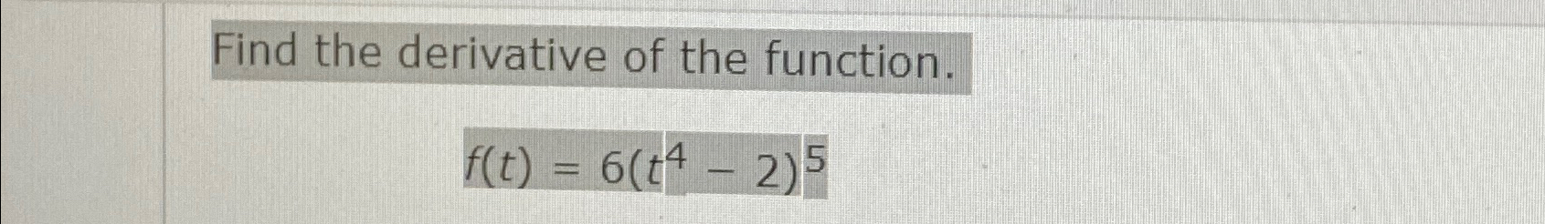 Solved Find the derivative of the function.f(t)=6(t4-2)5 | Chegg.com