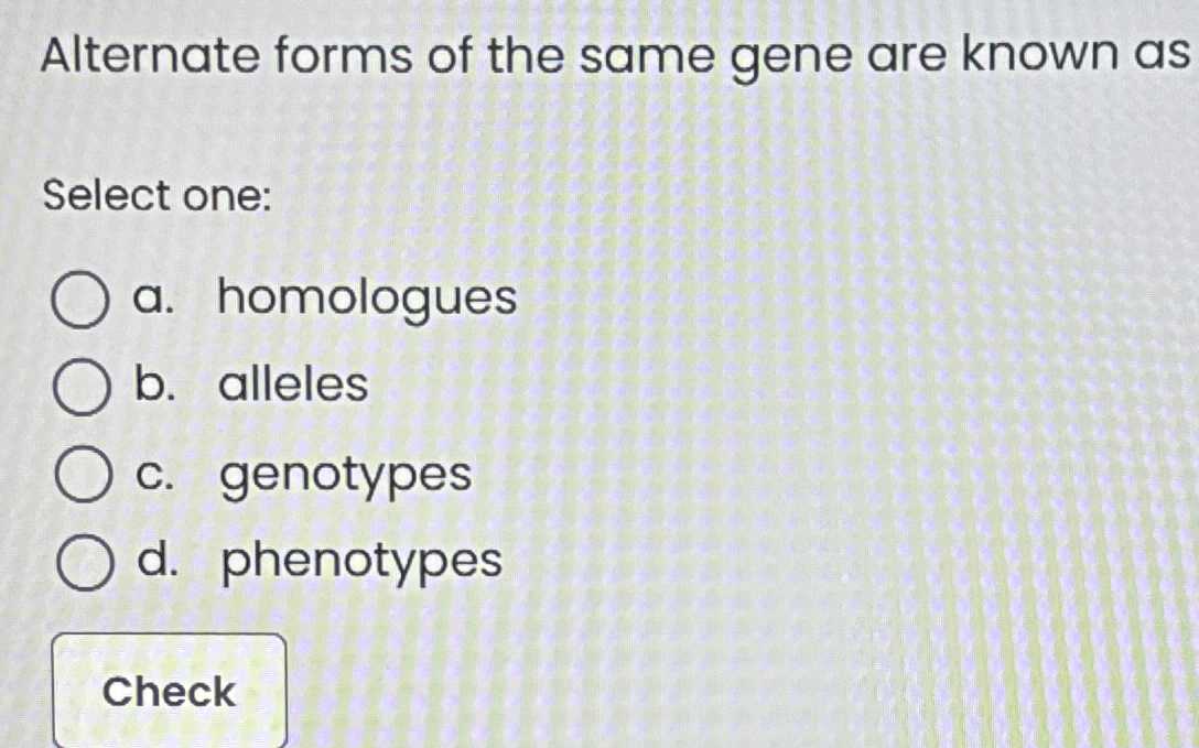 Solved Alternate forms of the same gene are known asSelect | Chegg.com
