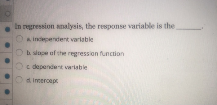 Solved In regression analysis, the response variable is the | Chegg.com