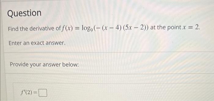 Solved Find the derivative of f(x)=log9(−(x−4)(5x−2)) at the | Chegg.com