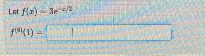 Solved Let f(x)=3e−x/2. f(6)(1)= | Chegg.com