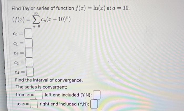 Solved Find Taylor series of function f(x)=ln(x) at a=10. | Chegg.com
