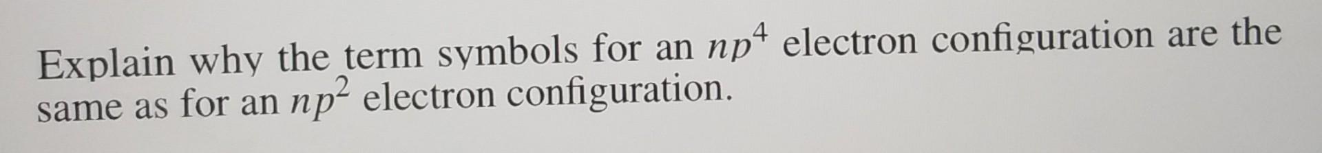 Solved Explain why the term symbols for an np4 electron | Chegg.com
