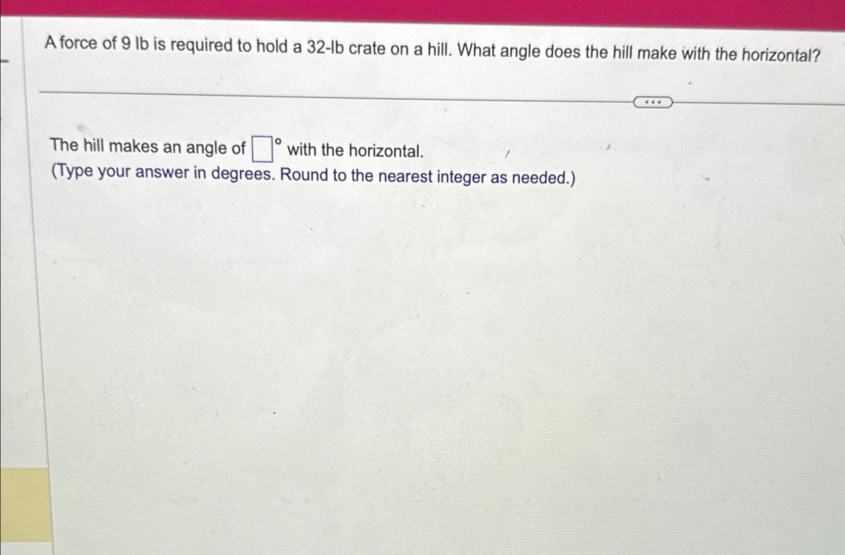 Solved A force of 9lb ﻿is required to hold a 32-lb ﻿crate on | Chegg.com