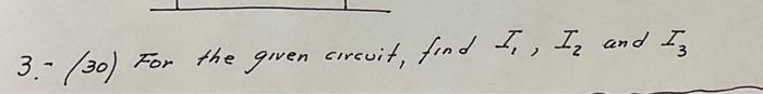 Solved 3.- (30) For the given circuit, find T1,I2 and I3 | Chegg.com