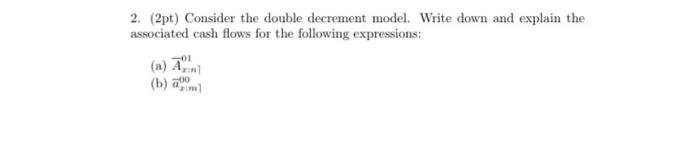 Solved 2. 2pt) Consider the double decrement model. Write | Chegg.com