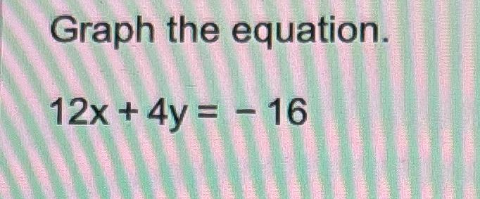 Solved Graph the equation.12x+4y=-16 | Chegg.com