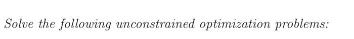 Solved Solve the following unconstrained optimization | Chegg.com