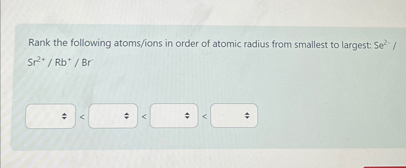 Rank the following atoms/ions in order of atomic | Chegg.com