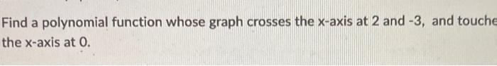Solved Find a polynomial function whose graph crosses the | Chegg.com