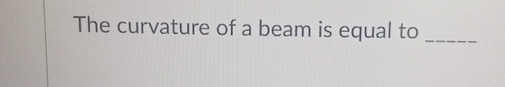 Solved The curvature of a beam is equal to | Chegg.com