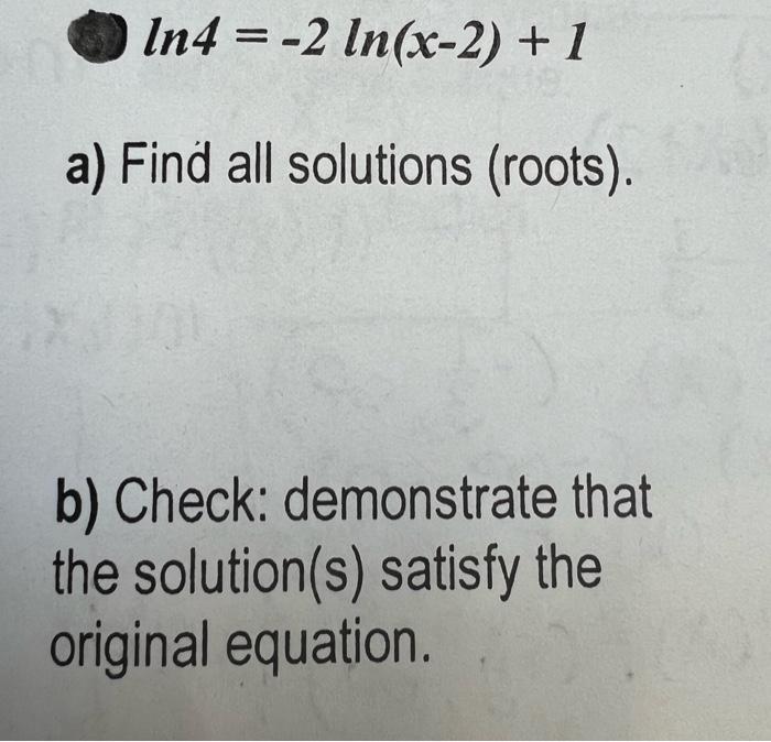 Solved ln4=−2ln(x−2)+1 a) Find all solutions (roots). b) | Chegg.com