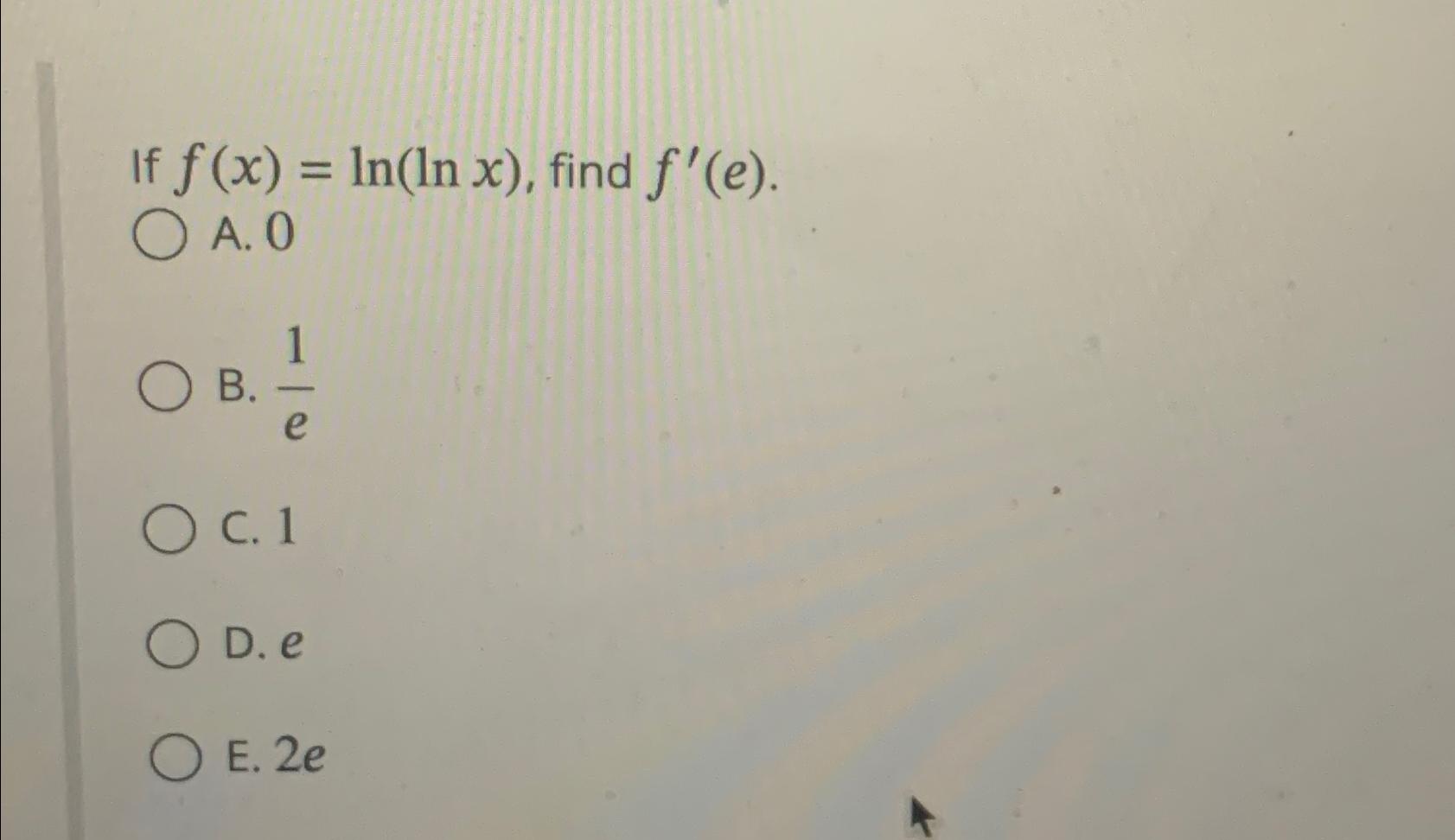 Solved If f(x)=ln(lnx), ﻿find f'(e).A. 0B. 1eC. 1D.eE. 2e | Chegg.com