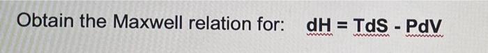 Solved Obtain the Maxwell relation for: dH=TdS−PdV | Chegg.com