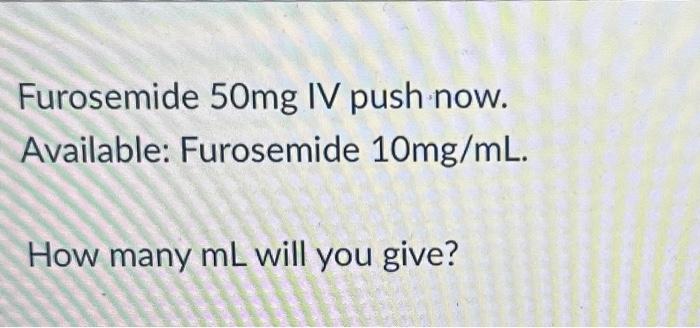Solved Furosemide 50mg IV push now. Available: Furosemide | Chegg.com