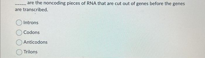 Solved are the noncoding pieces of RNA that are cut out of | Chegg.com