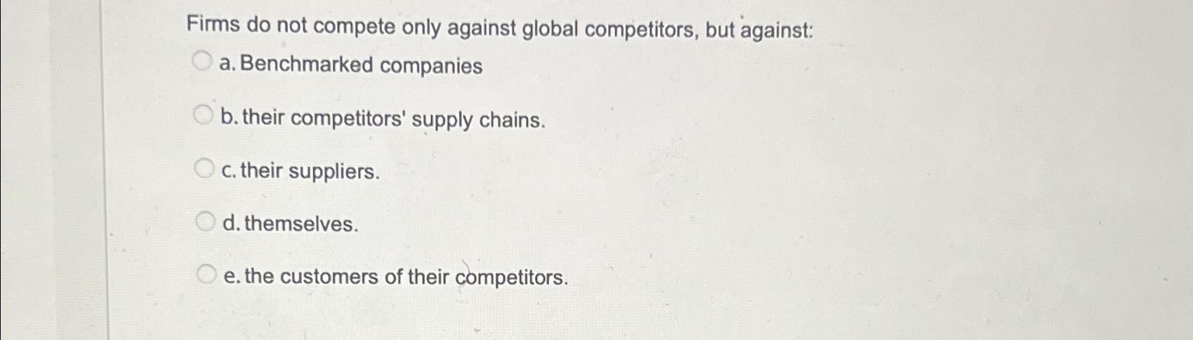 Solved Firms do not compete only against global competitors, | Chegg.com