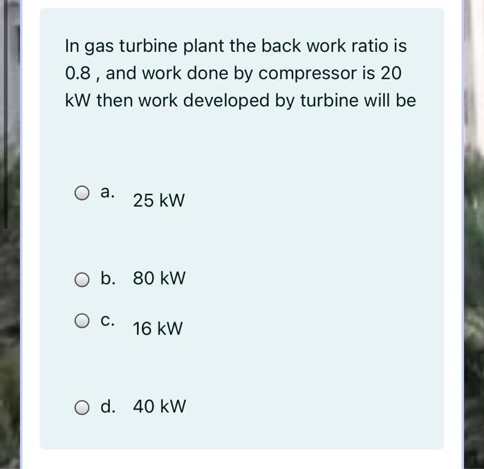 Solved In gas turbine plant the back work ratio is 0.8, and | Chegg.com