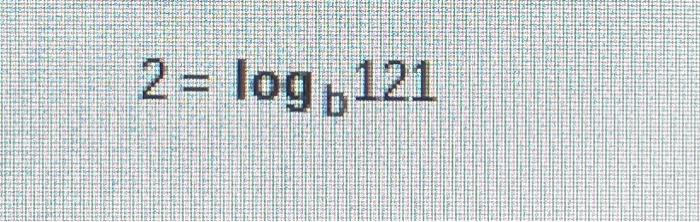 Solved 2=logb121 | Chegg.com