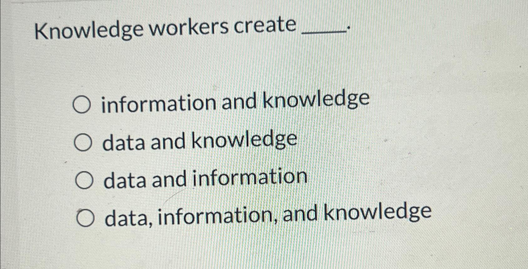 Solved Knowledge workers create _____.information and | Chegg.com